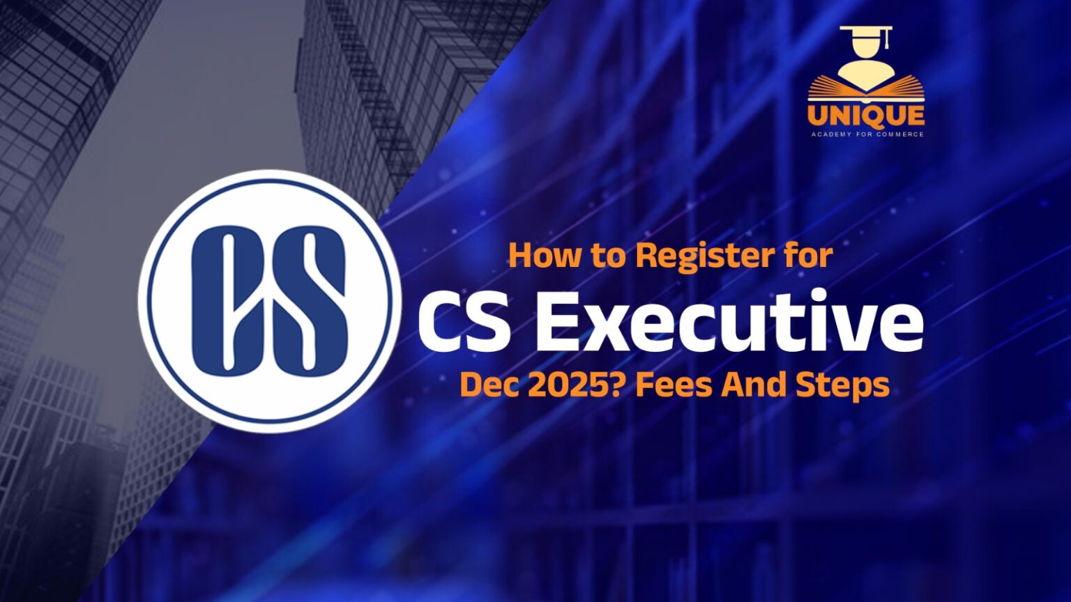 How to Register for CS Executive December 2025? Fees And Steps - Unique Academy For Commerce